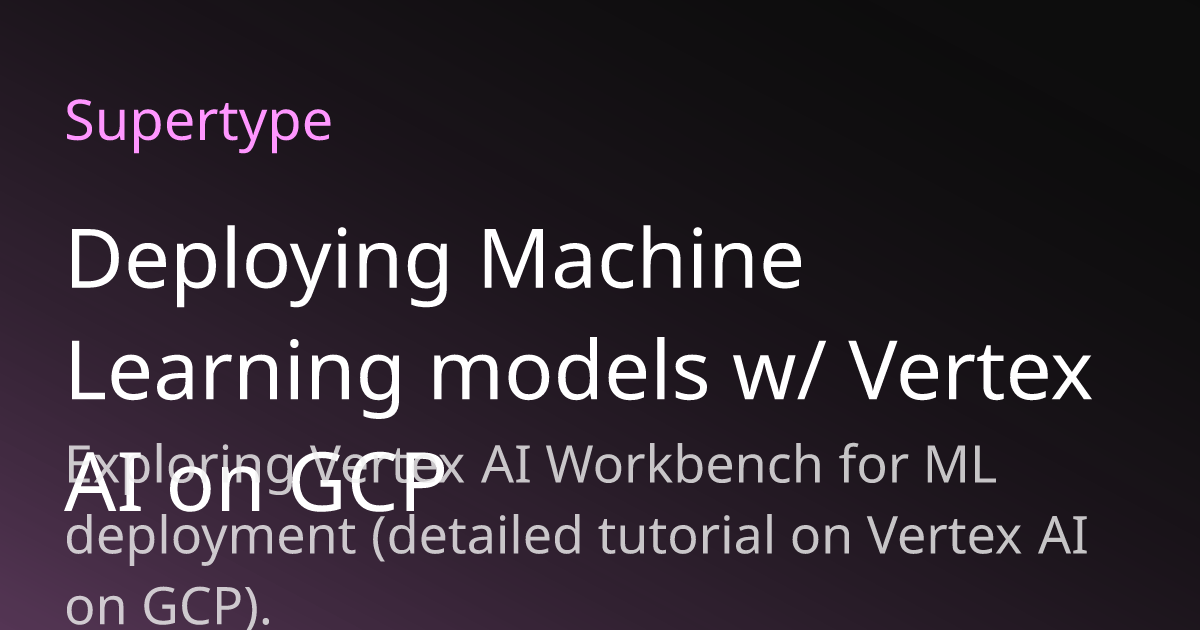 Deploying Machine Learning models w/ Vertex AI on GCP | Supertype