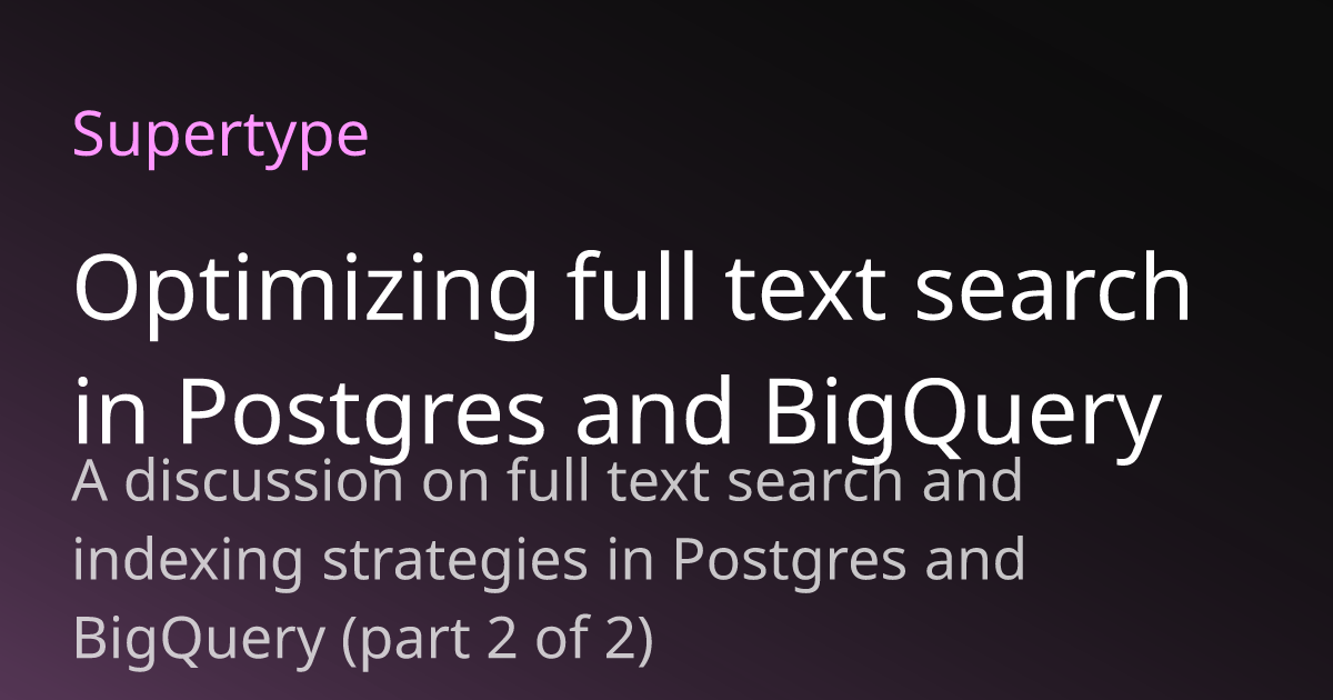 Optimizing full text search in Postgres and BigQuery | Supertype