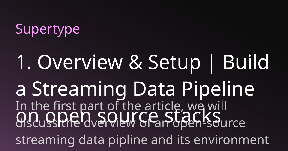 1. Overview & Setup | Build a Streaming Data Pipeline on open source stacks | Supertype